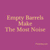 Empty Barrels Make The Most Noise - Proverbsy