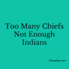 Too Many Chiefs, Not Enough Indians - Proverbsy